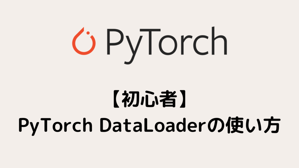 【徹底解説】PytorchのDataLoaderの使い方｜努力のガリレオ